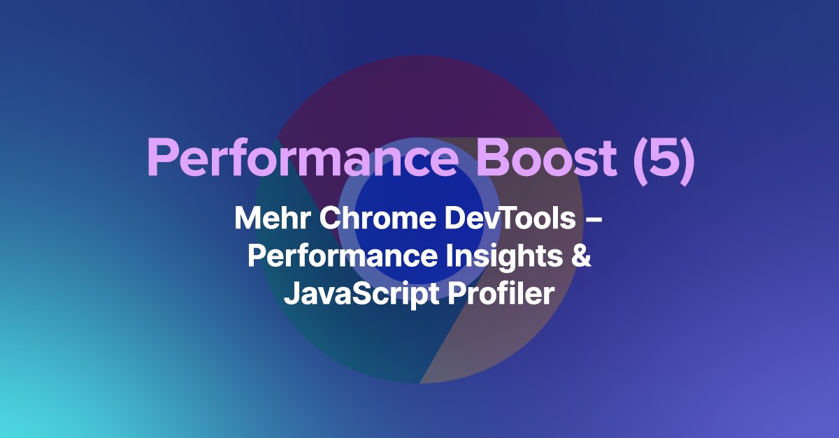 Performance Boost 5 Mehr Chrome Devtools − Performance Insights And Javascript Profiler